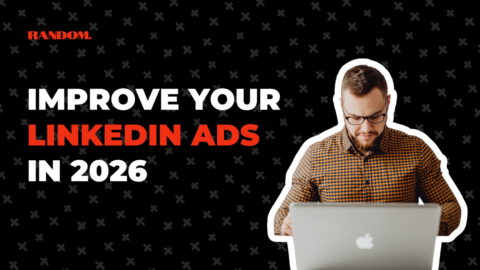 10 Tips for Improving Your LinkedIn Ads in 2026 - RANDOM